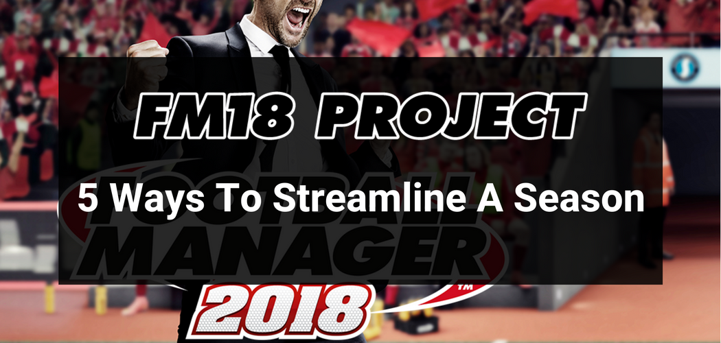 FM18 Project: Five ways to streamline a season - The Set Pieces