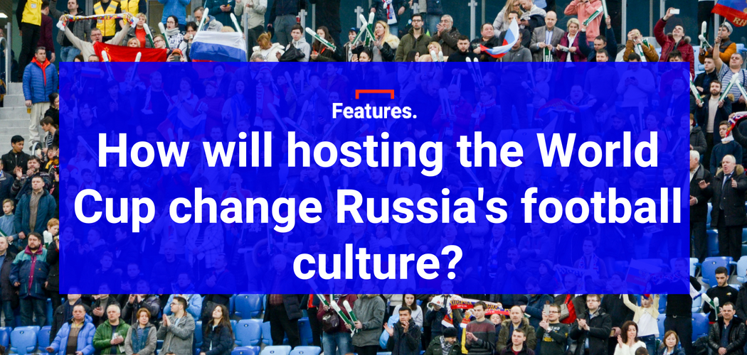 How will hosting the World Cup change Russia's football culture? - The ...